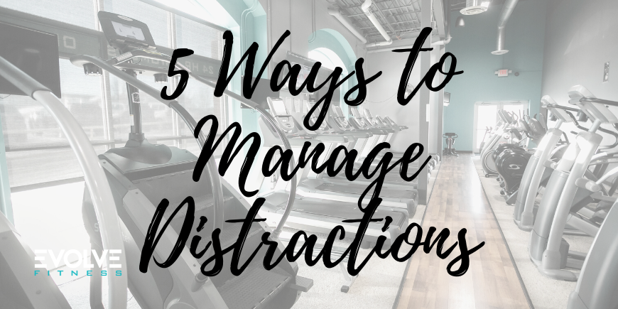 5 Ways to Manage Distractions - Evolve Fitness 24 Hour Women's Only Gym